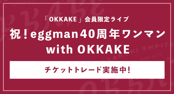 「祝！eggman40周年ワンマン with OKKAKE」OKKAKE会員限定チケットトレード開始！｜マカロニえんぴつオフィシャルファンサイト「OKKAKE」